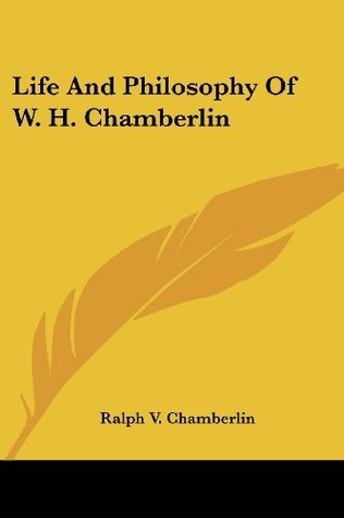 Life And Philosophy Of W. H. Chamberlin by Ralph V. Chamberlin | Goodreads
