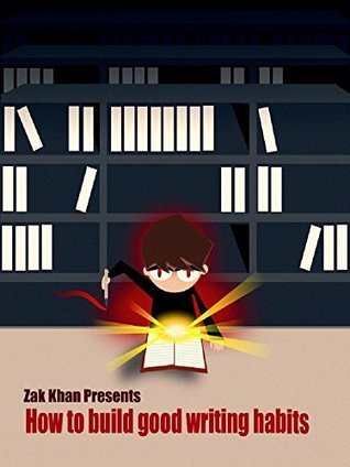 How To Build Good Writing Habits by Zak Khan | Goodreads