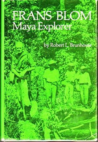 Frans Blom, Maya Explorer by Robert Levere Brunhouse | Goodreads