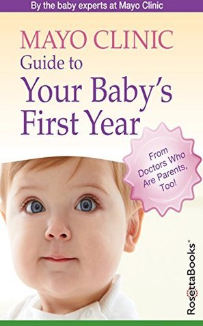 Mayo Clinic Guide to Your Baby’s First Year by Mayo Clinic | Goodreads