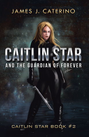 Caitlin Star and the Guardian of Forever by James J. Caterino | Goodreads