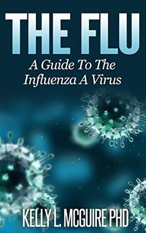 The Flu - A Guide To The Influenza A Virus by Kelly McGuire | Goodreads
