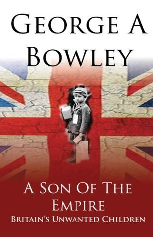 A Son of the Empire - Britain's Unwanted Children by George A. Bowley ...