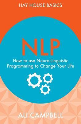 NLP: How to Use Neuro-Linguistic Programming to Change Your Life by Ali Campbell | Goodreads