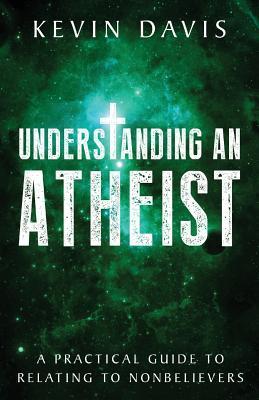 Understanding an Atheist: A Practical Guide to Relating to Nonbelievers ...