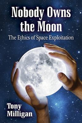 Nobody Owns the Moon: The Ethics of Space Exploitation by Tony Milligan ...