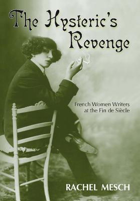 The Hysteric's Revenge: French Women Writers at the Fin de Siecle by ...