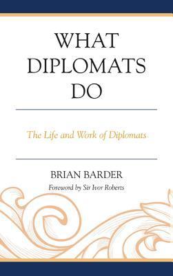 What Diplomats Do: The Life and Work of Diplomats by Brian Barder ...