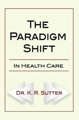 The Paradigm Shift in Health Care by Dr. Kenneth Sutter | Goodreads