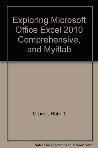 Exploring Microsoft Office Excel 2010 Comprehensive [with MyITLab] by Robert T. Grauer | Goodreads
