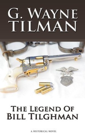 The Legend of Bill Tilghman by G. Wayne Tilman | Goodreads