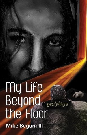 My Life Beyond the Floor by Michael Phillip Begum III | Goodreads
