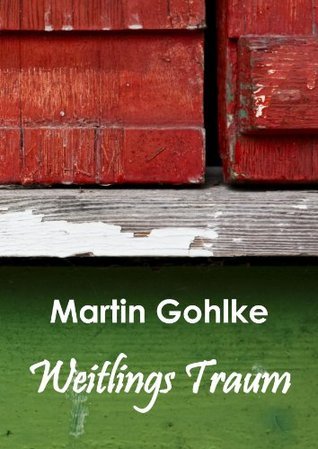 Weitlings Traum (German Edition) by Martin Gohlke | Goodreads