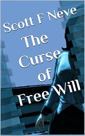 The Curse of Free Will by Scott F. Neve | Goodreads