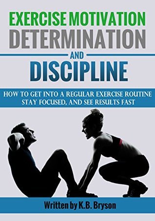 Exercise Motivation, Determination, and Discipline: How to Get into a ...