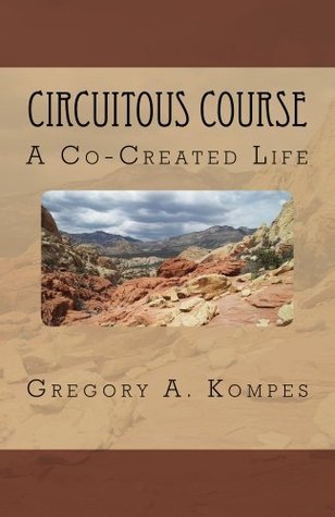 Circuitous Course: A Co-Created Life by Gregory A. Kompes | Goodreads