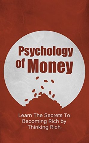 Psychology Of Money: Learn The Secrets To Becoming Rich By Thinking ...