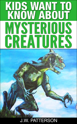 kids want to know about mysterious creatures by J.W. Patterson | Goodreads