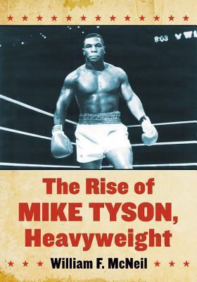 The Rise of Mike Tyson, Heavyweight by William F. McNeil | Goodreads