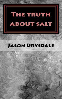 The truth about Salt: The World's Most Dangerous Food Substance by ...