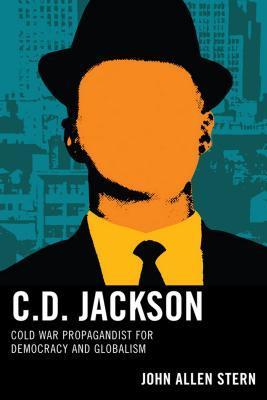 C.D. Jackson: Cold War Propagandist for Democracy and Globalism by John ...