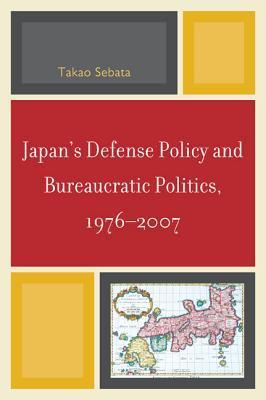 Japan's Defense Policy and Bureaucratic Politics, 1976-2007 by Takao ...