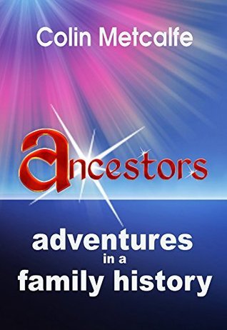 Ancestors: adventures in a family history by Colin Metcalfe | Goodreads