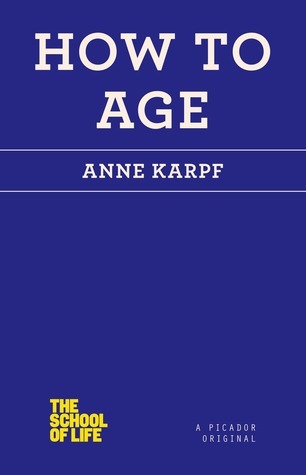 How to Age (The School of Life) by Anne Karpf | Goodreads
