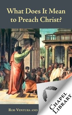 What Does It Mean to Preach Christ by Rob Ventura | Goodreads