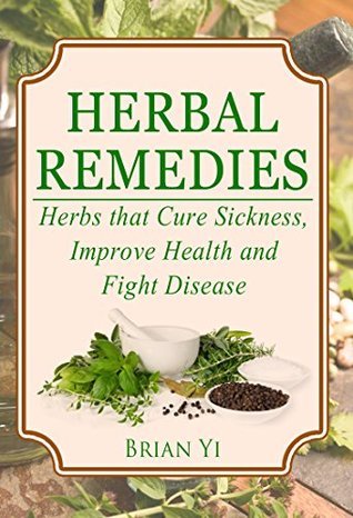 Herbal Remedies: Herbs that Cure Sickness, Improve Health and Fight ...