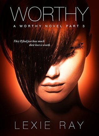 Worthy, Part 3 (Worthy, #3) by Lexie Ray | Goodreads