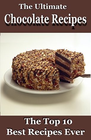 The Ultimate Chocolate Recipes: The Top 10 Best Recipes Ever by ...