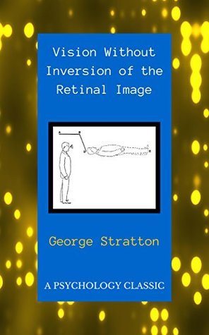Vision Without Inversion of the Retinal Image: A Classic Article in the ...
