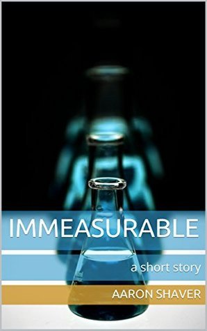 Immeasurable: a short story by Aaron Shaver | Goodreads