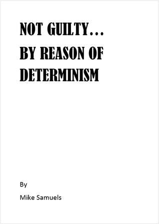 Not Guilty... By Reason Of Determinism by Mike Samuels | Goodreads