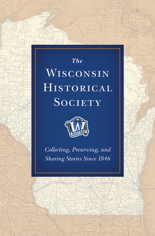 The Wisconsin Historical Society: Collecting, Preserving, and Sharing ...