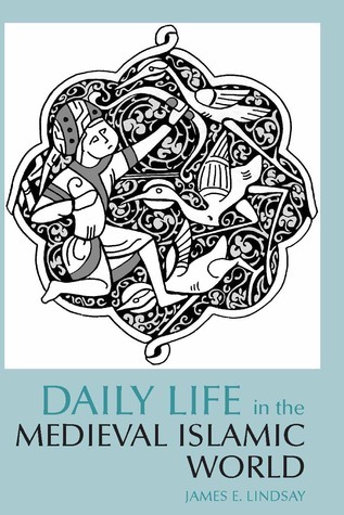 Daily Life in the Medieval Islamic World by James E. Lindsay | Goodreads