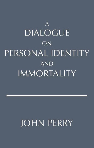 A Dialogue on Personal Identity and Immortality by John R. Perry | Goodreads