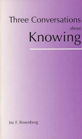 Three Conversations about Knowing by Jay F. Rosenberg | Goodreads