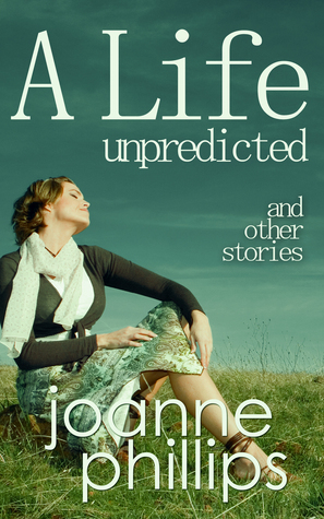 A Life Unpredicted and other stories by Joanne Phillips | Goodreads