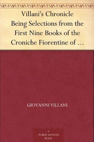 Villani's Chronicle Being Selections from the First Nine Books of the ...