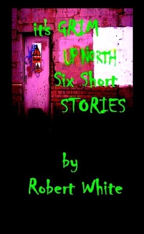 Grim Up North by Robert White | Goodreads