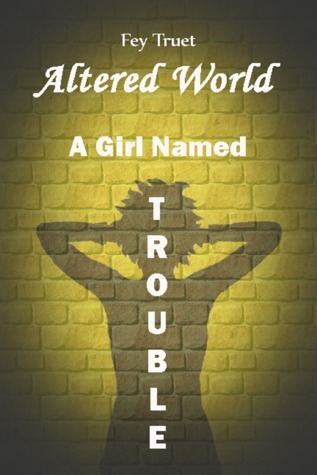 Altered World: A Girl Named Trouble by Fey Truet | Goodreads