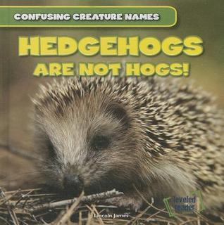 Hedgehogs Are Not Hogs! (Confusing Creature Names) by Lincoln James ...