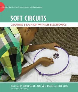 Soft Circuits: Crafting e-Fashion with DIY Electronics by Kylie Peppler | Goodreads