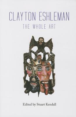 Clayton Eshleman: The Whole Art by Stuart Kendall | Goodreads