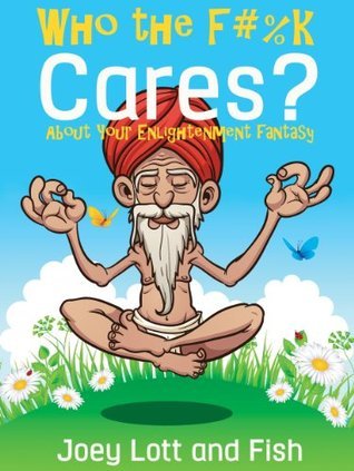 Who the F#%k Cares?: ...About Your Enlightenment Fantasy by Joey Lott ...