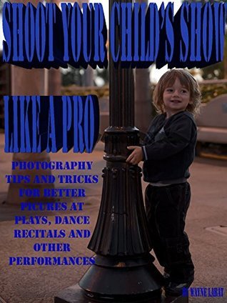 How to Shoot Your Child's Show Like a Pro!: Photography Tips and Tricks ...