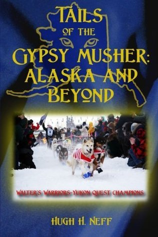 Tails of the Gypsy Musher: Alaska and Beyond by Hugh H. Neff | Goodreads