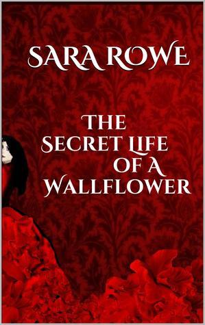 The Secret Life of a Wallflower by Sara Rowe | Goodreads